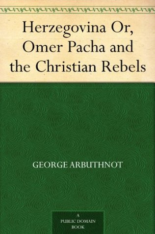Herzegovina Or, Omer Pacha and the Christian Rebels by George Arbuthnot ...