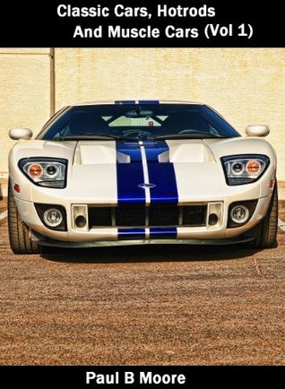 Classic Cars, Hot Rods, and Muscle Cars – Volume 1 by Paul Moore ...