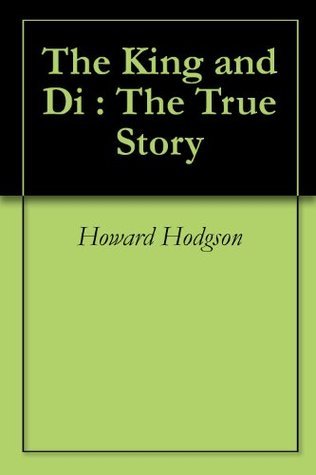 The King and Di : The True Story by Howard Hodgson | Goodreads