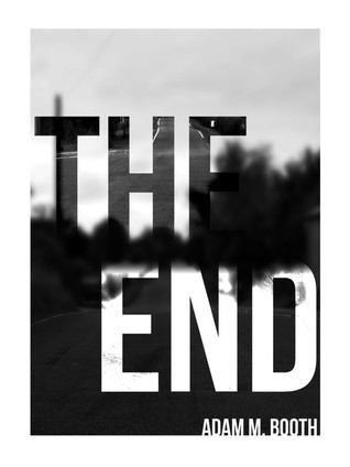 The End by Adam M. Booth | Goodreads
