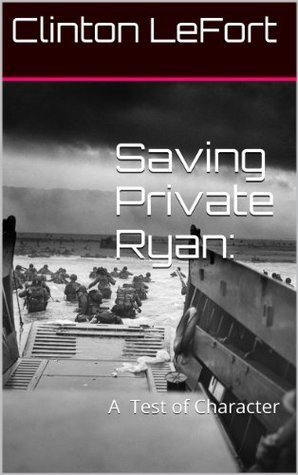 Saving Private Ryan: A Test of Character by Clinton R. LeFort | Goodreads