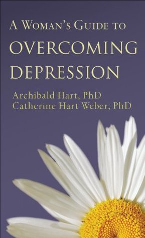 A Woman's Guide to Overcoming Depression by Archibald D. Hart | Goodreads