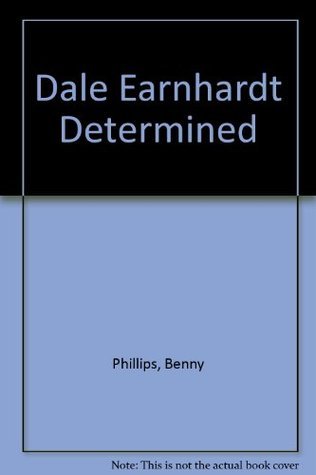 Dale Earnhardt Determined by Benny Phillips | Goodreads