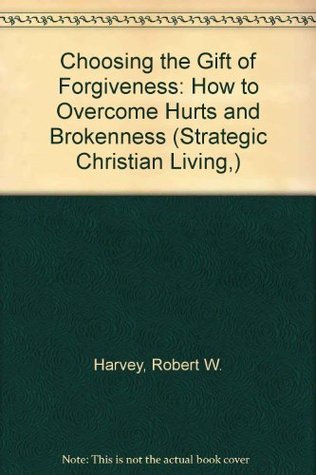 Choosing the Gift of Forgiveness: How to Overcome Hurts and Brokenness ...