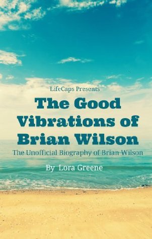 The Good Vibrations of Brian Wilson: The Unofficial Biography of Brian ...