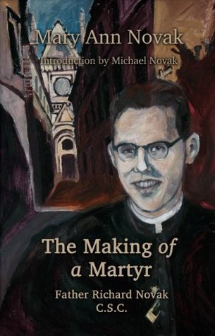The Making of a Martyr: Father Richard Novak, C.S.C. by Mary Ann Novak ...
