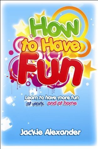 How to Have Fun! - Learn to Have Fun at Work and at Home by Jaqueline ...
