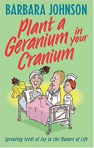 Plant a Geranium in Your Cranium by Barbara Johnson | Goodreads