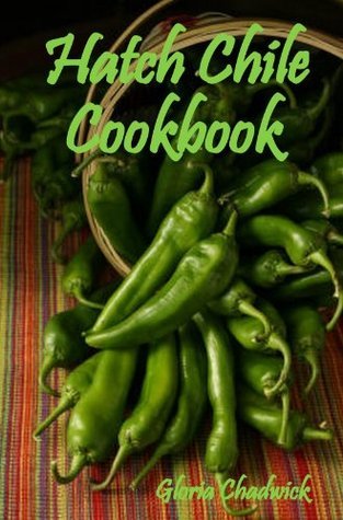 Hatch Chile Cookbook (Southwest Flavors 2) by Gloria Chadwick | Goodreads