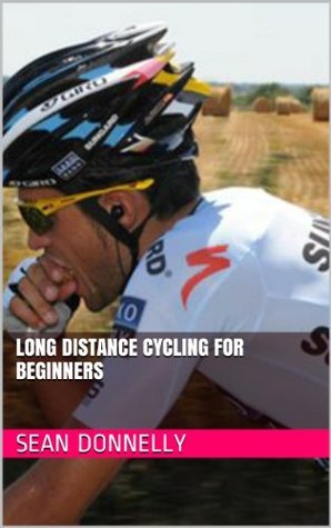 Long Distance Cycling for Beginners by Sean Donnelly | Goodreads