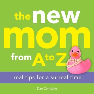 The New Mom from A to Z: Real Tips for a Surreal Time by Dan Consiglio ...