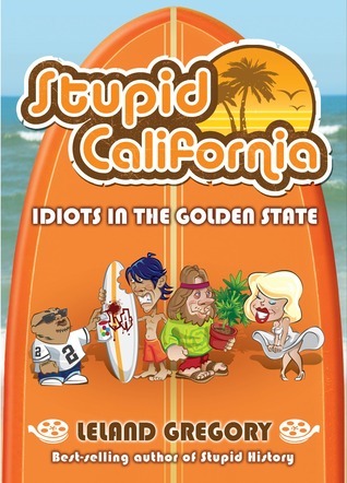 Stupid California: Idiots in the Golden State (Stupid History) by ...