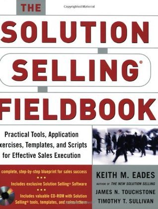 The Solution Selling Fieldbook: Practical Tools, Application Exercises ...