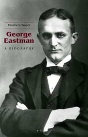 George Eastman: A Biography by Elizabeth Brayer | Goodreads