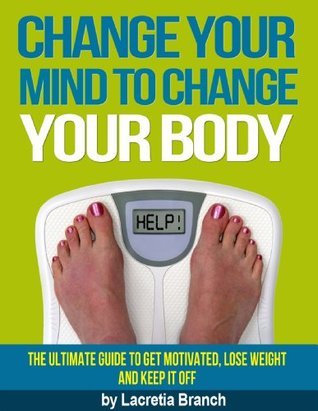 Change your Mind to Change your Body: The Ultimate Guide to Get ...