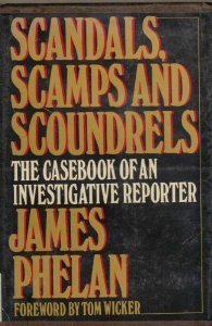 Scandals, Scamps, and Scoundrels: The Casebook of an Investigative Reporter by James Phelan ...