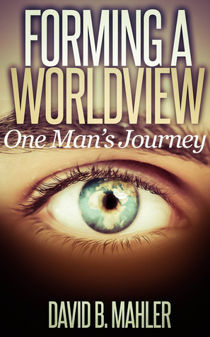 Forming a Worldview: One Man's Journey by David Mahler | Goodreads