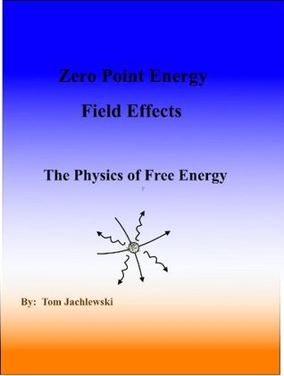 Zero Point Energy Field Effects-The Physics of Free Energy by Tom ...