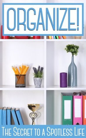 ORGANIZE!: The Secrets to a Spotless Life by Ben Night | Goodreads