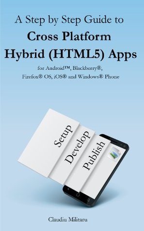 A Step By Step Guide to Cross Platform Hybrid (HTML5) Apps for Android, BlackBerry, Firefox OS ...