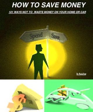 How to Save Money : 101 Ways Not to Waste Money on your Home or Car by ...