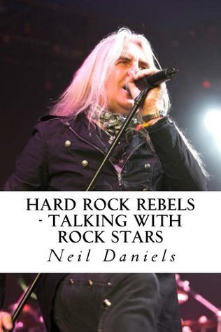 Hard Rock Rebels - Talking With Rock Stars by Neil Daniels | Goodreads