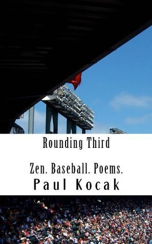Rounding Third: Zen. Baseball. Poems. by Paul Kocak | Goodreads