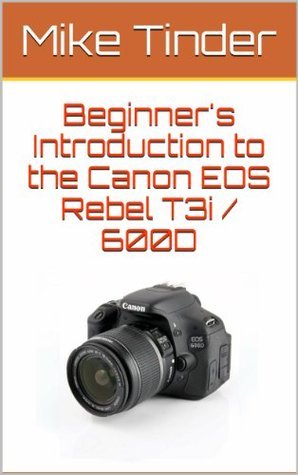 Beginner's Introduction to the Canon EOS Rebel T3i / 600D by Mike Tinder | Goodreads
