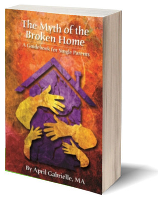 The Myth of the Broken Home-Guidebook for Single Parents by April ...