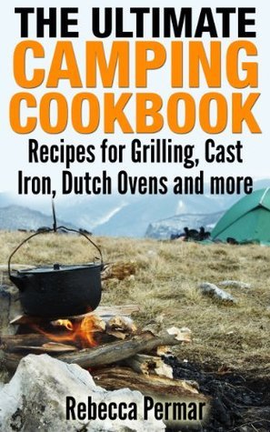 The Ultimate Camping Cookbook: Recipes for Grilling, Cast Iron, Dutch ...