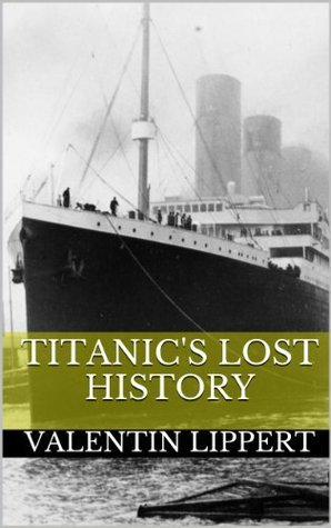 Titanic's Lost History by Valentin Lippert | Goodreads
