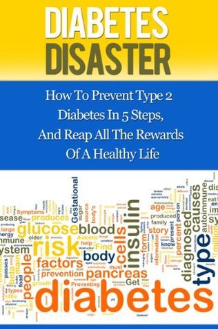 Diabetes Disaster: How To Prevent Type 2 Diabetes In 5 Steps, And Reap ...