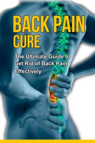 Back Pain Cure - The Ultimate Guide to Get Rid of Back Pain Effectively ...