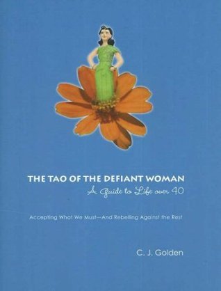 The Tao Of The Defiant Woman: A Guide To Life Over 40 by C.J. Golden ...