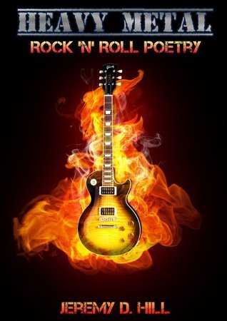 Heavy Metal: Rock 'n' Roll Poetry by Jeremy D. Hill | Goodreads