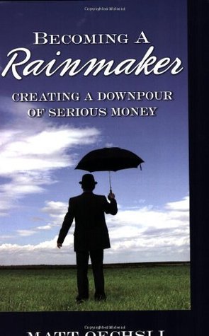 Becoming a Rainmaker: Creating a Downpour of Serious Money by Matt ...