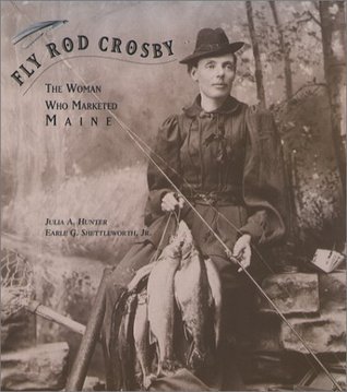 Fly Rod Crosby: The Woman Who Marketed Maine by Julia A. Hunter | Goodreads