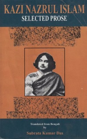 Kazi Nazrul Islam: Selected Prose by Kazi Nazrul Islam | Goodreads
