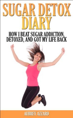 Sugar Detox Diary: How I Beat Sugar Addiction, Detoxed, and Got My Life ...