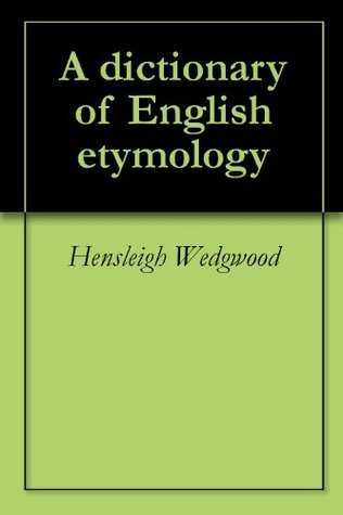 A dictionary of English etymology by Hensleigh Wedgwood | Goodreads