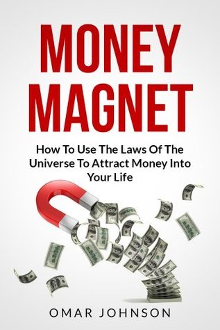Money Magnet: How To Use The Laws Of The Universe To Attract Money Into ...