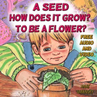 A Seed: How Does It Grow To Be A Flower? by Anat Umansky | Goodreads