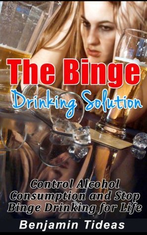 The Binge Drinking Solution: Control Alcohol Consumption and Stop Binge Drinking for Life by ...