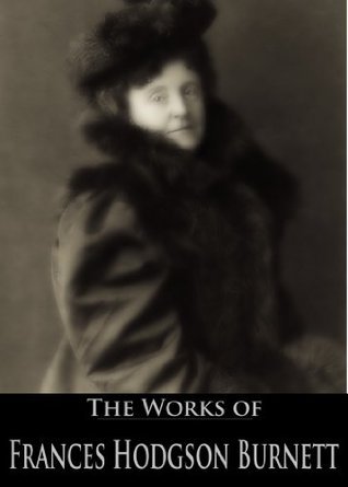 The Works of Frances Hodgson Burnett: The Secret Garden, A Little ...