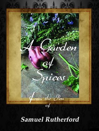 A Garden of Spices from the Pen of Samuel Rutherford by Samuel ...