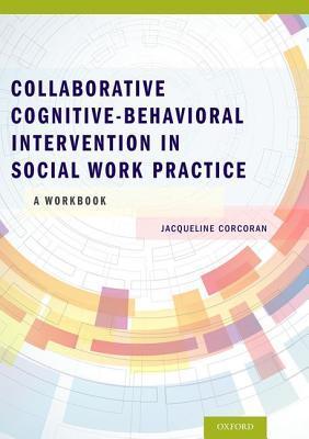 Collaborative Cognitive Behavioral Intervention in Social Work Practice: A Workbook: A Workbook ...