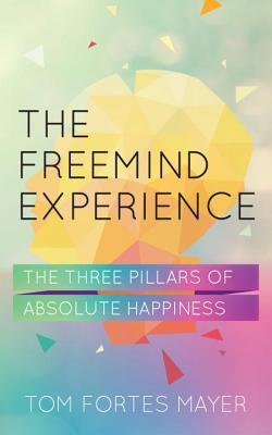 The Freemind Experience: The Three Pillars of Absolute Happiness by Tom ...