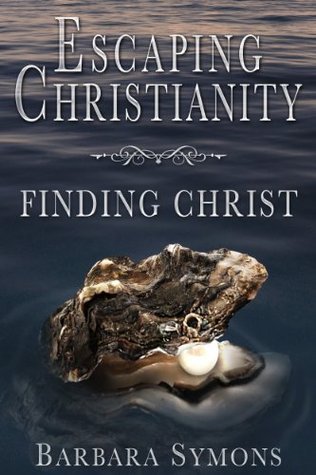 Escaping Christianity: Finding Christ by Barbara Symons | Goodreads