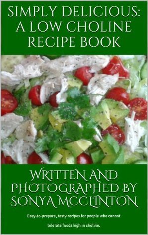 Simply Delicious: A Low Choline Recipe Book by Sonya McClinton | Goodreads