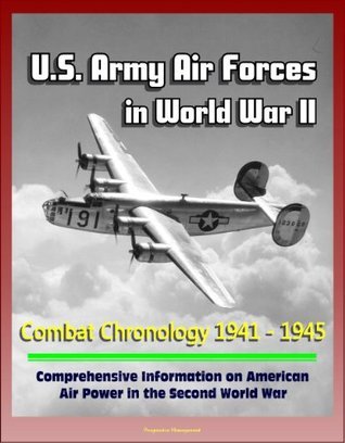 U.S. Army Air Forces in World War II: Combat Chronology 1941 - 1945 ...